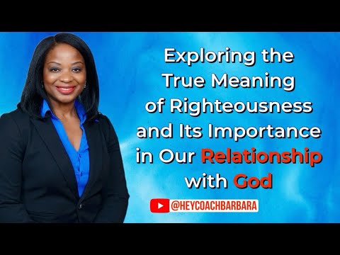 Exploring the True Meaning of Righteousness and Its Importance in Our Relationship with God