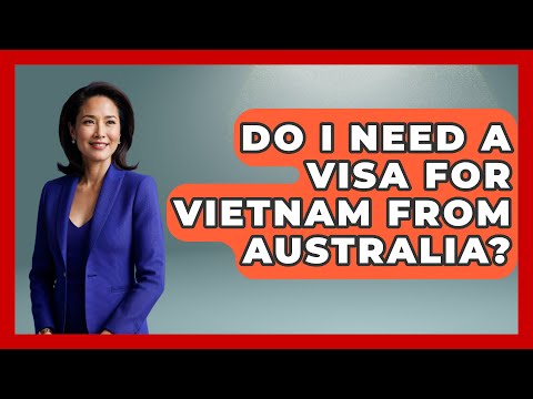 Do I Need A Visa For Vietnam From Australia? - Exploring Southeast Asia