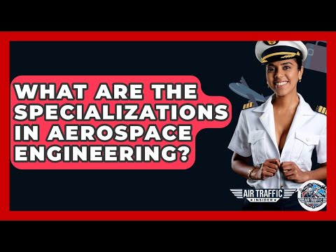What Are The Specializations In Aerospace Engineering? - Air Traffic Insider