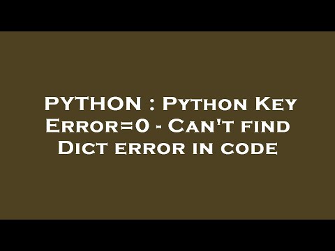 PYTHON : Python Key Error=0 - Can't find Dict error in code