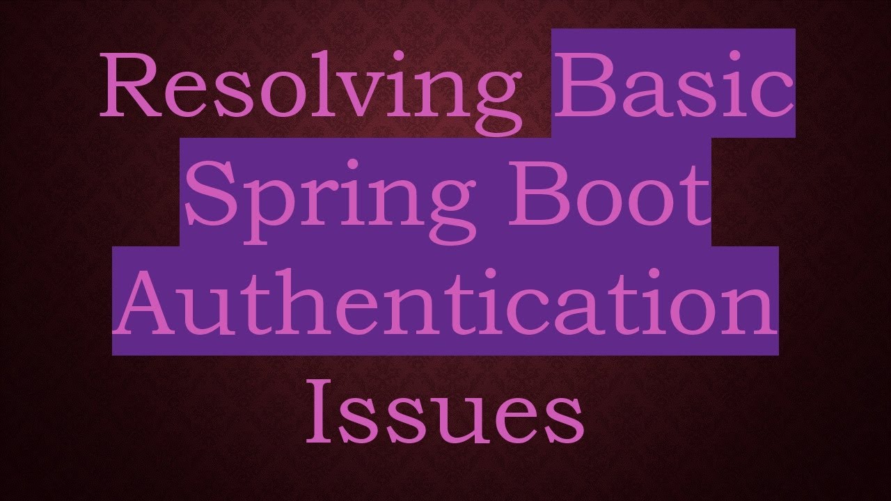 Resolving Basic Spring Boot Authentication Issues