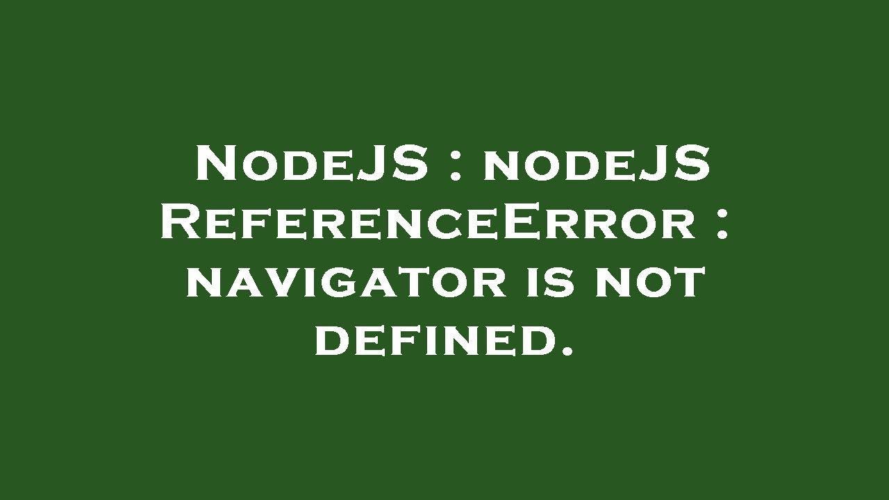 NodeJS : nodeJS ReferenceError : navigator is not defined.