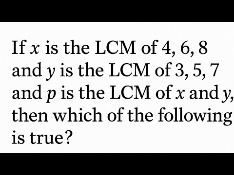 If x is the LCM of 2,4,6 and y is the LCM of 3,5,7 and p is the LCM of x and y which one is correct