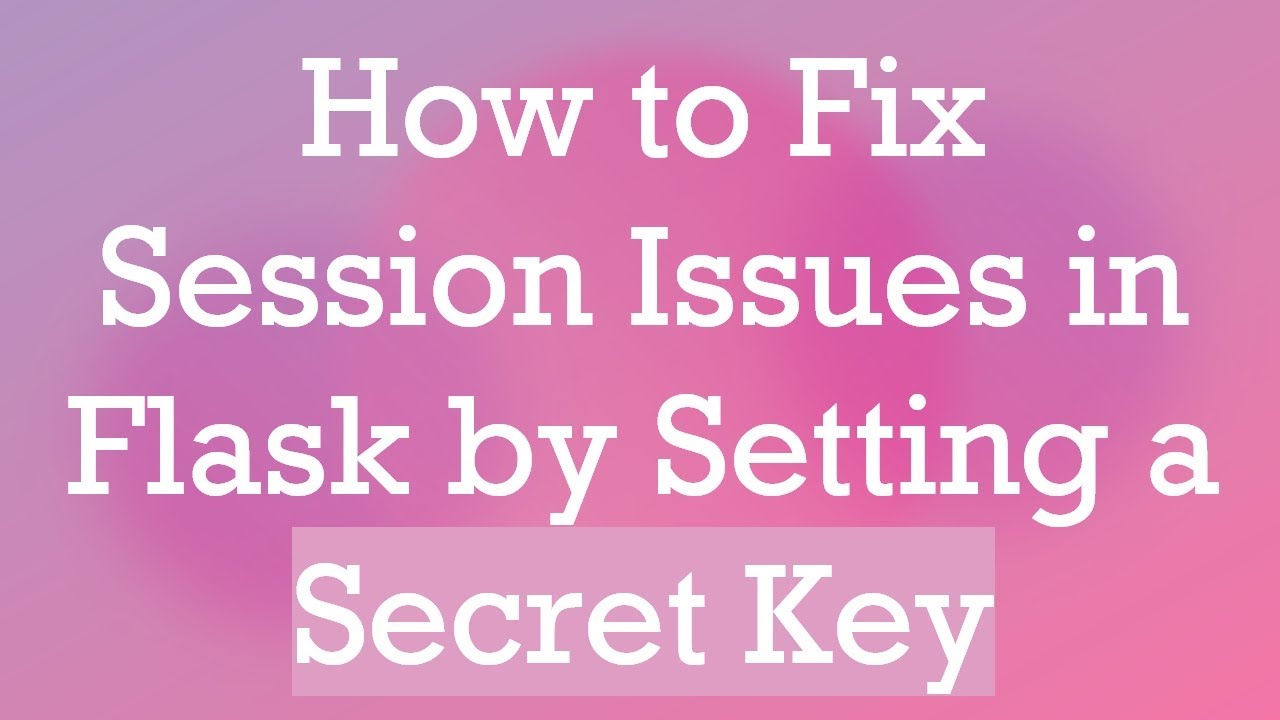 How to Fix Session Issues in Flask by Setting a Secret Key