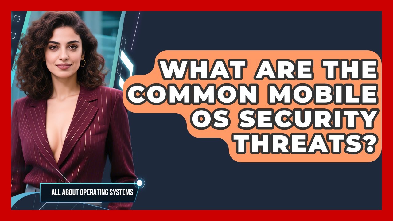What Are The Common Mobile OS Security Threats? - All About Operating Systems