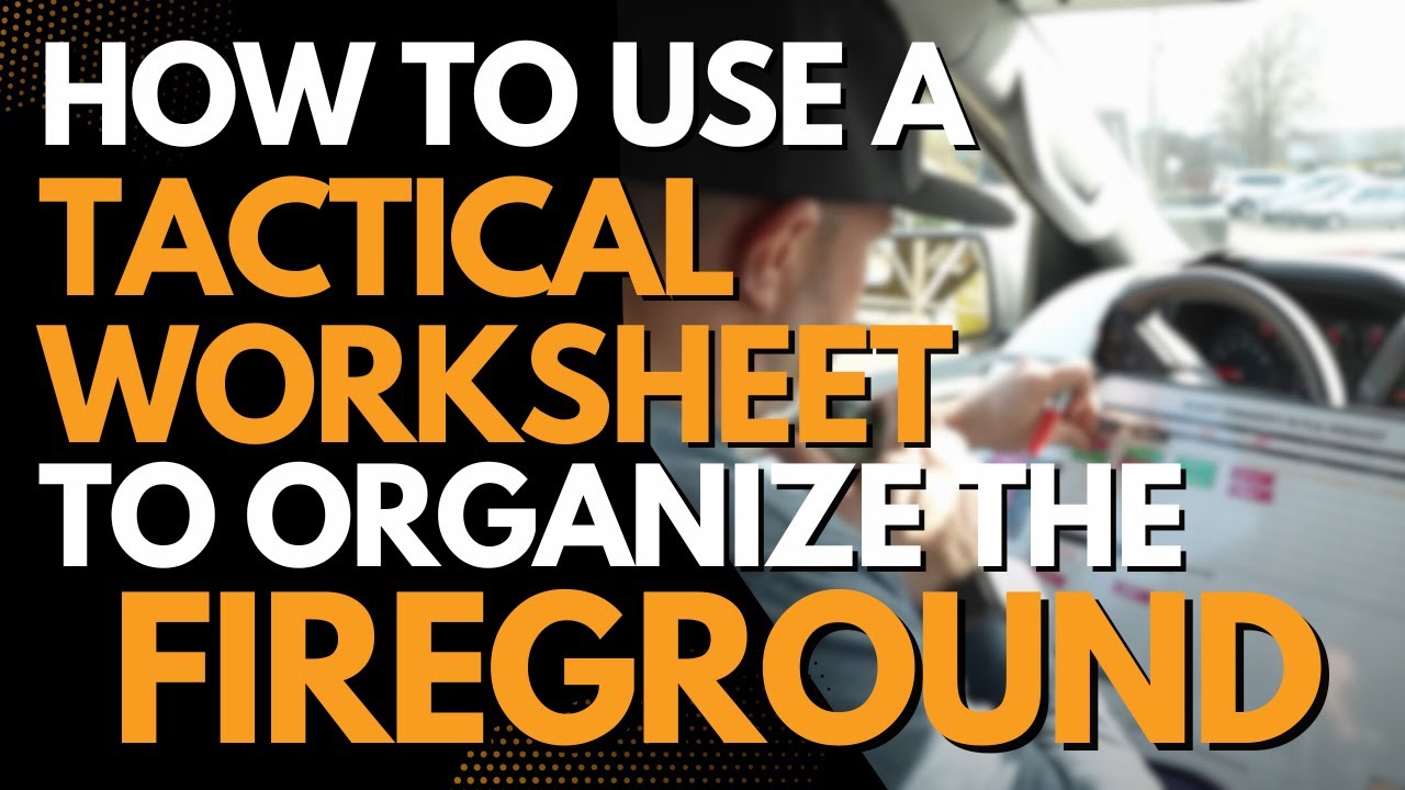 HOW TO USE A TACTICAL WORKSHEET TO ORGANIZE THE FIREGROUND