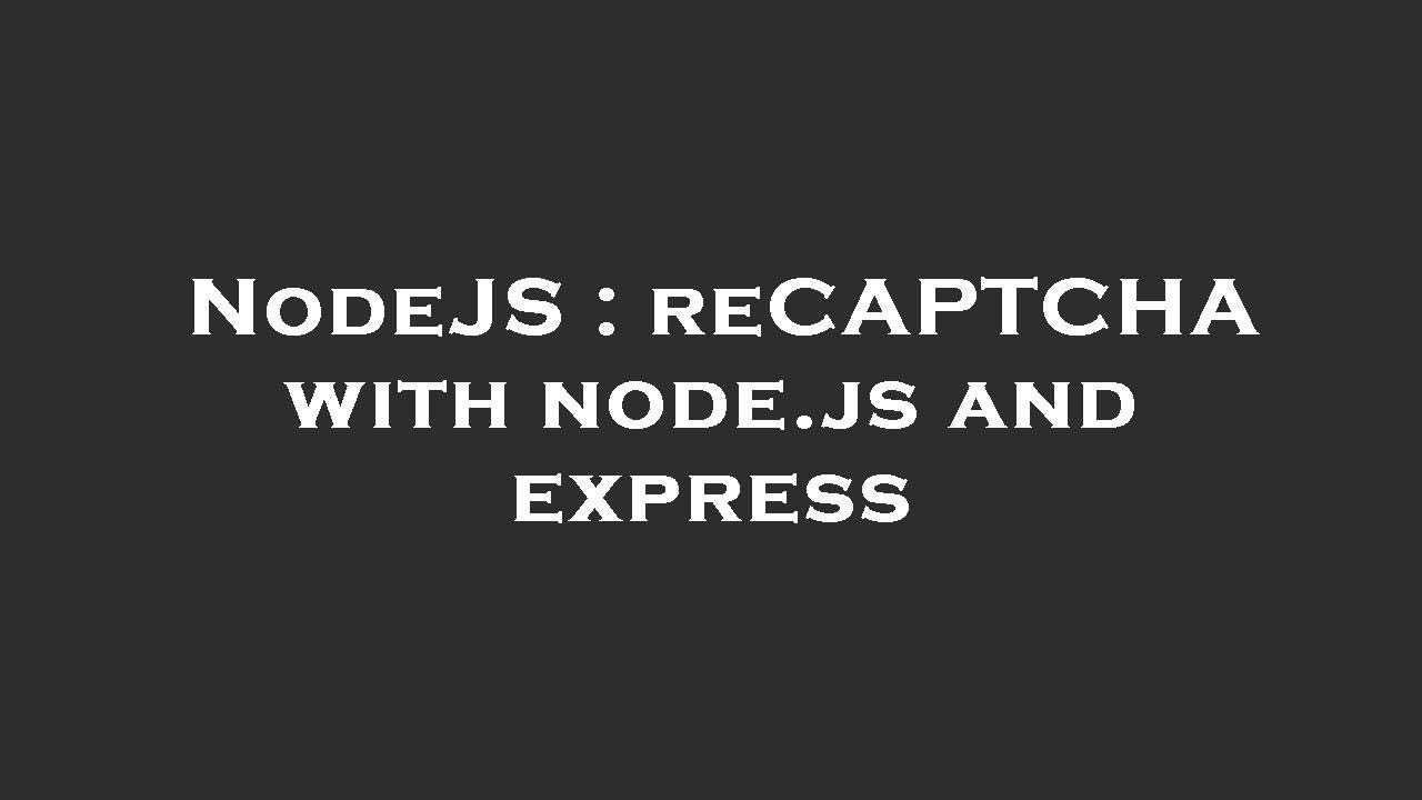 NodeJS : reCAPTCHA with node.js and express
