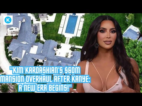 Inside Kim Kardashian's $60M Mansion Overhaul: A Fresh Start Without Kanye!"