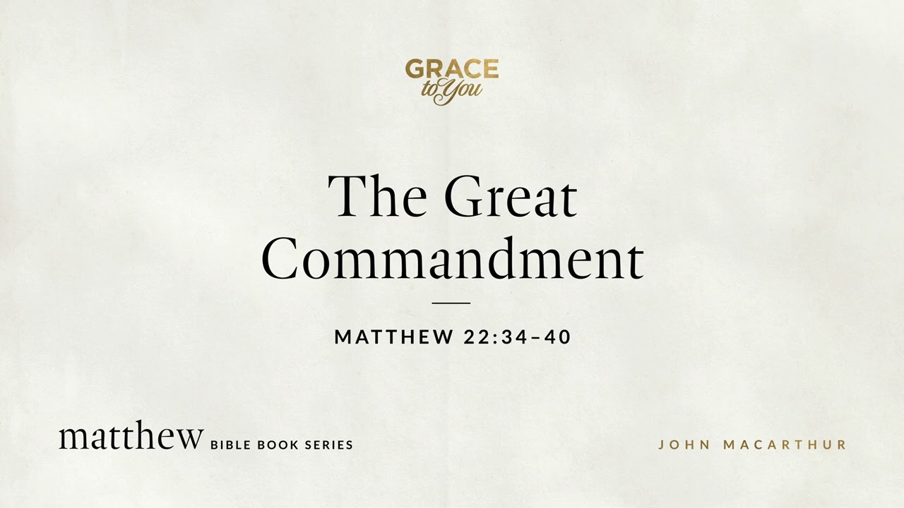 The Great Commandment (Matthew 22:34–40) John MacArthur