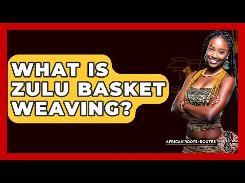 What Is Zulu Basket Weaving? - African Roots And Routes