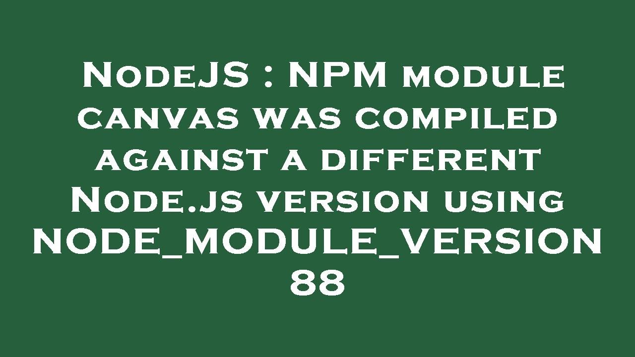 NodeJS : NPM module canvas was compiled against a different Node.js version using NODE_MODULE_VERSIO