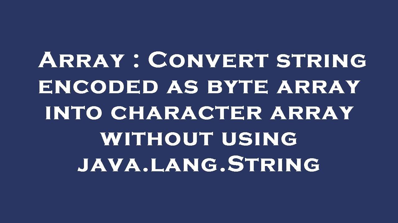 Array : Convert string encoded as byte array into character array without using java.lang.String