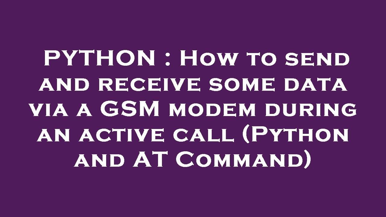 PYTHON : How to send and receive some data via a GSM modem during an active call (Python and AT Comm