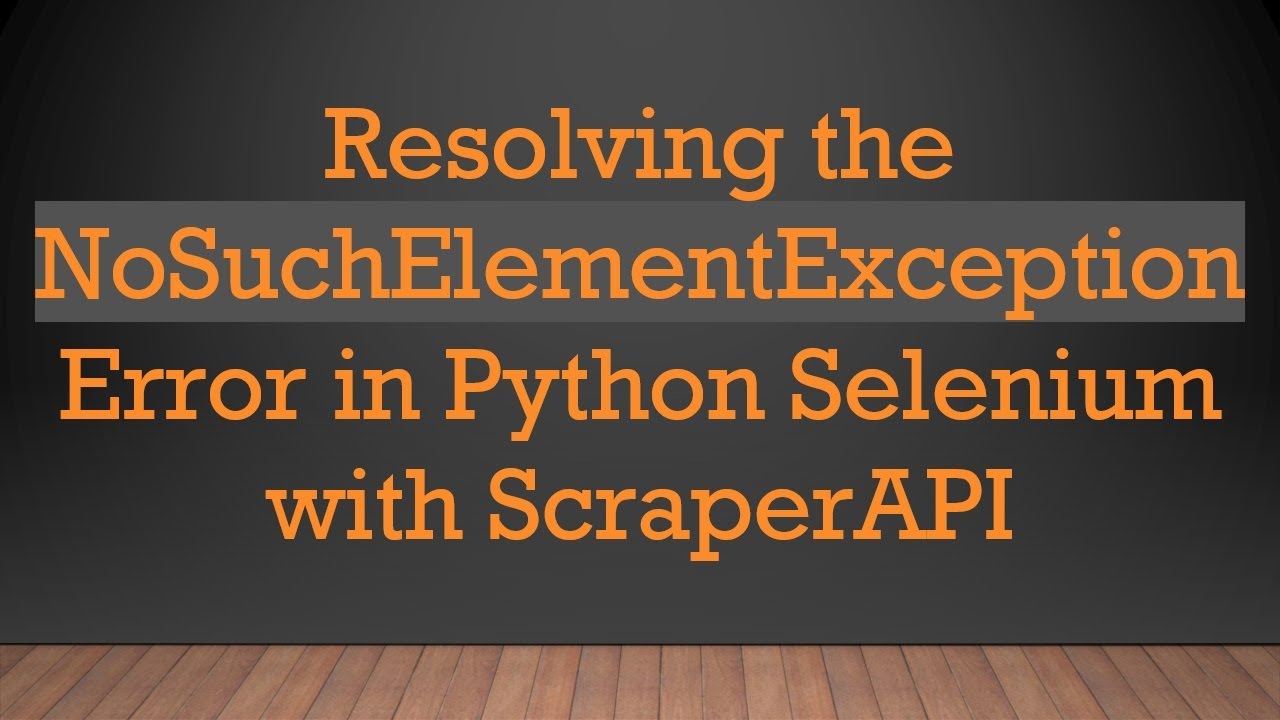 Resolving the NoSuchElementException Error in Python Selenium with ScraperAPI