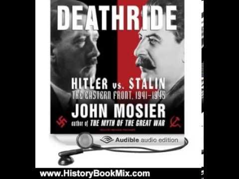 History Book Review: Deathride: Hitler vs. Stalin: The Eastern Front, 1941-1945 by John Mosier (A...