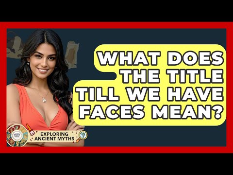 What Does The Title Till We Have Faces Mean? - Exploring Ancient Myths
