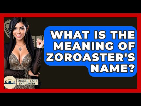 What Is The Meaning Of Zoroaster's Name? - Middle East Explorers