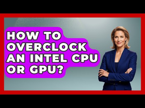 How To Overclock An Intel CPU Or GPU? - Your Computer Companion