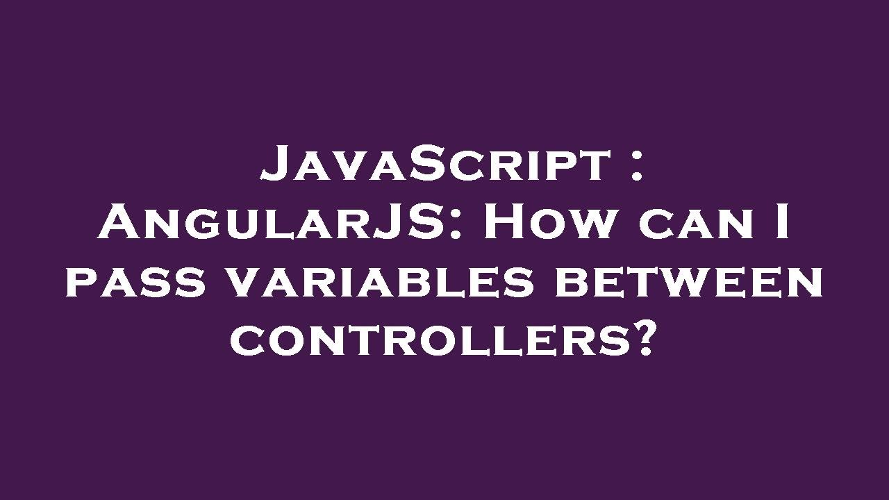 JavaScript : AngularJS: How can I pass variables between controllers?