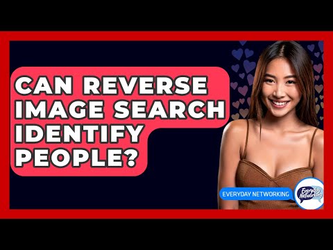Can Reverse Image Search Identify People? - Everyday-Networking