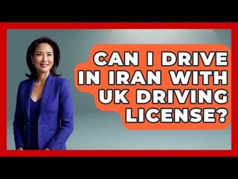 Can I Drive In Iran With UK Driving License? - Understanding Southwest Asia