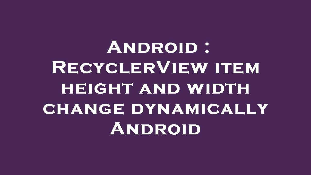 Android : RecyclerView item height and width change dynamically Android