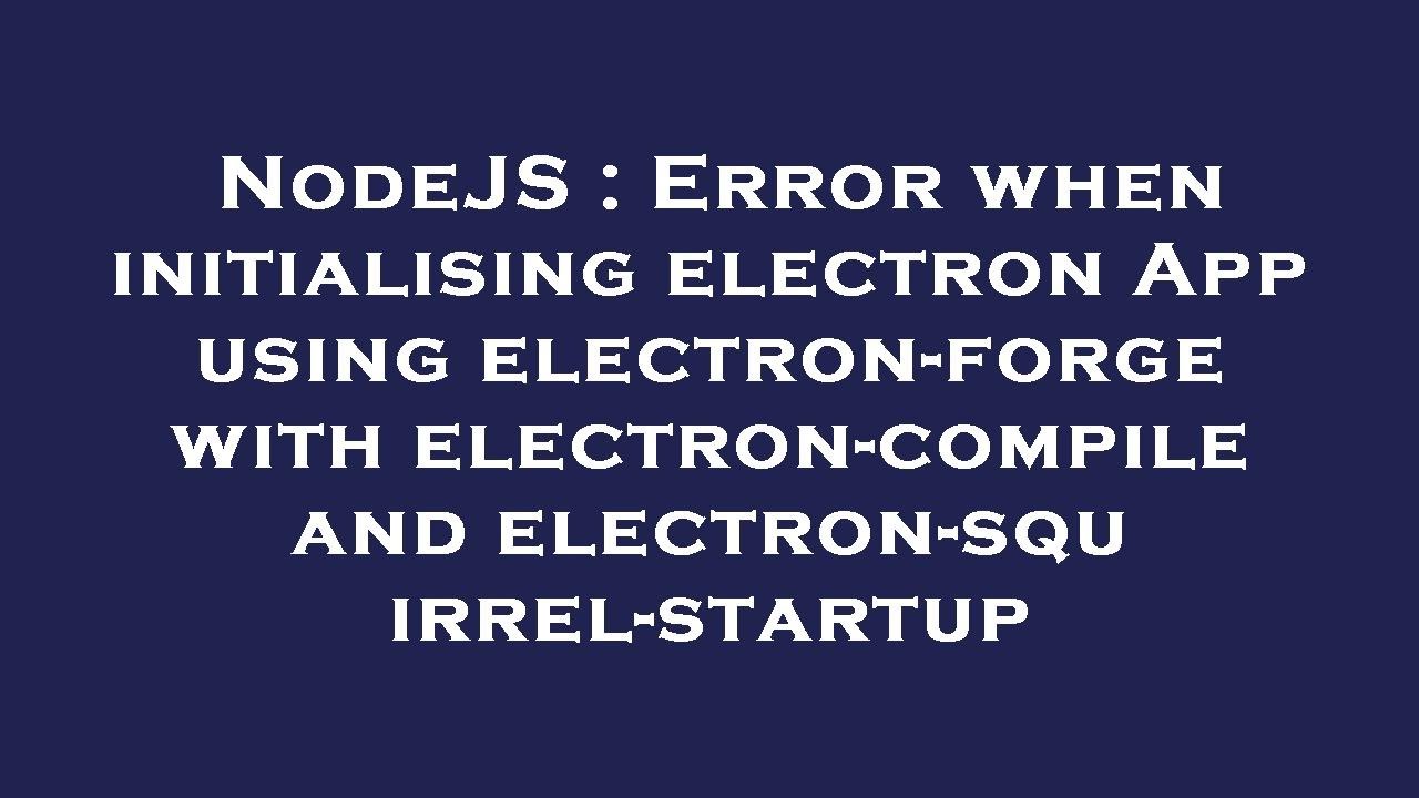 NodeJS : Error when initialising electron App using electron-forge with electron-compile and electro