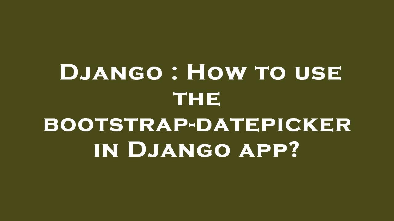 Django : How to use the bootstrap-datepicker in Django app?