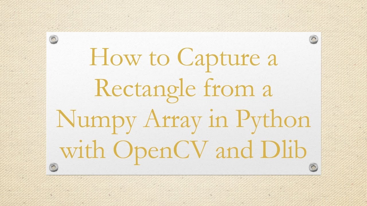 How to Capture a Rectangle from a Numpy Array in Python with OpenCV and Dlib