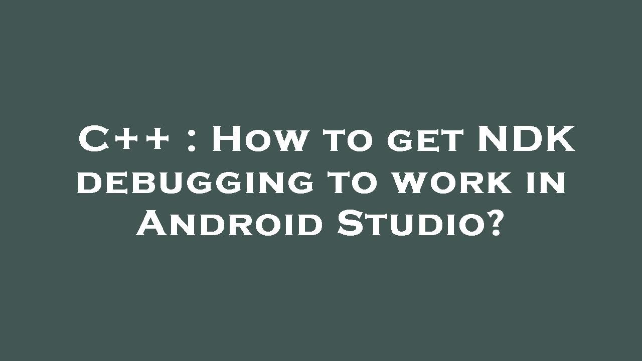C++ : How to get NDK debugging to work in Android Studio?