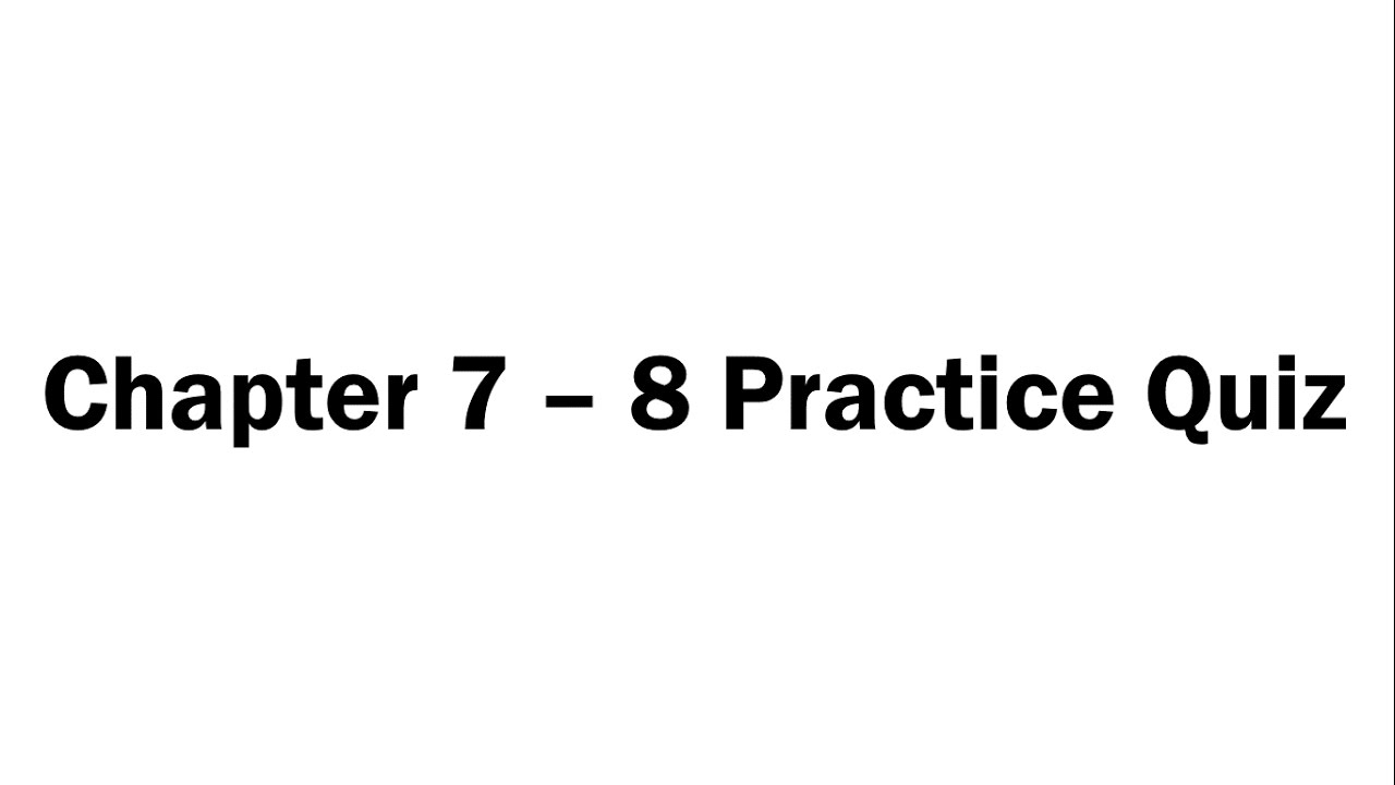 Chapter 7 - 8 Practice Quiz