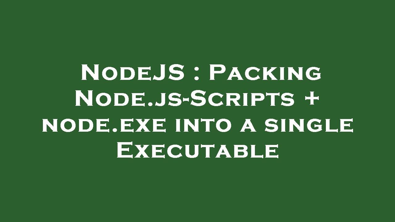 NodeJS : Packing Node.js-Scripts + node.exe into a single Executable