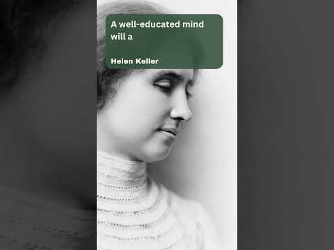 A well-educated mind will always have more questions than answers. Helen Keller