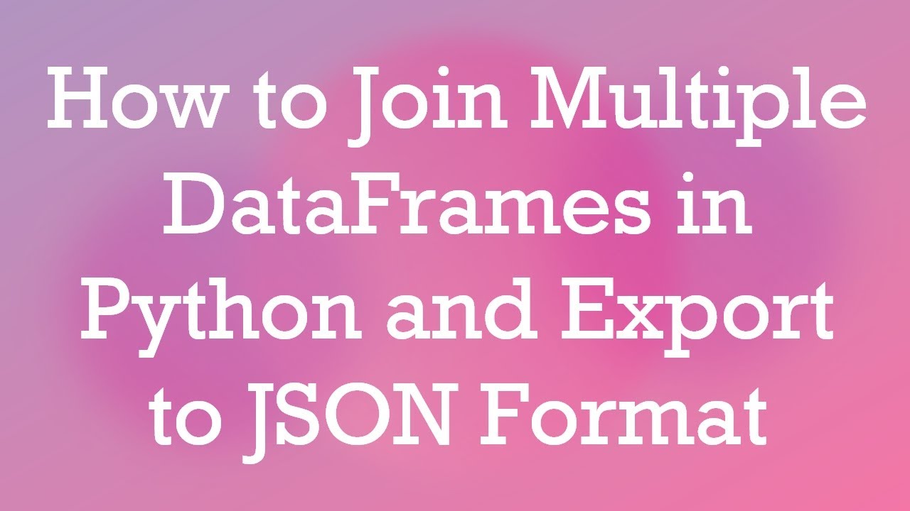 How to Join Multiple DataFrames in Python and Export to JSON Format