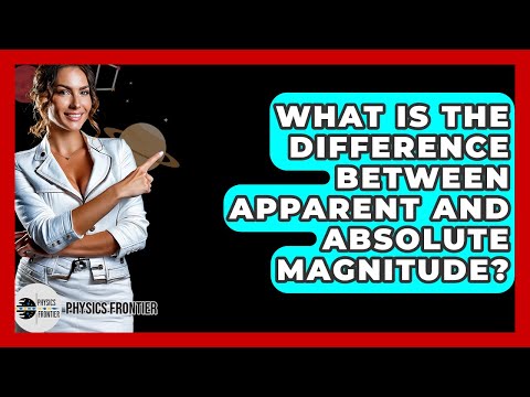 What Is The Difference Between Apparent And Absolute Magnitude? - Physics Frontier
