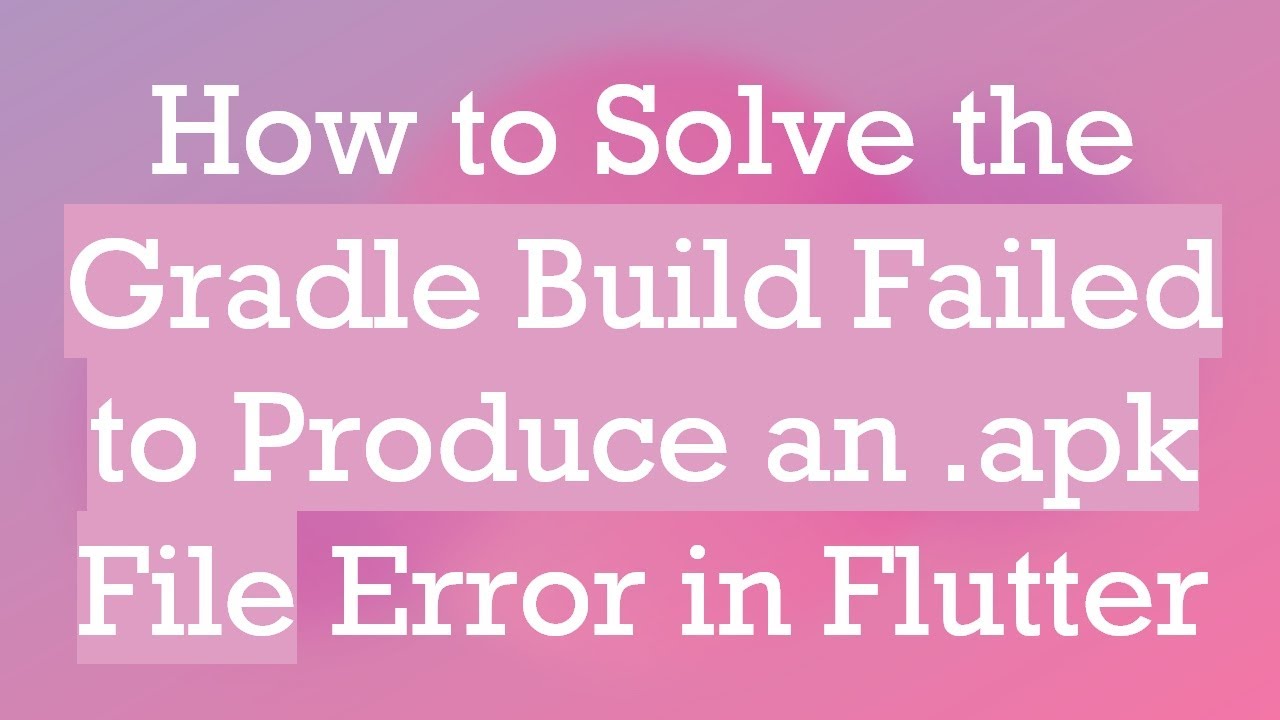 How to Solve the Gradle Build Failed to Produce an .apk File Error in Flutter