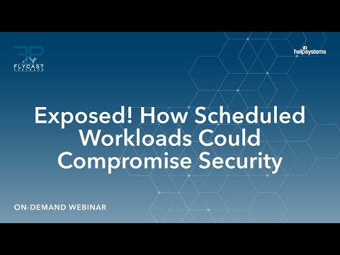 Flycast Partners & HelpSystems | Exposed! How Scheduled Workloads Could Compromise Security