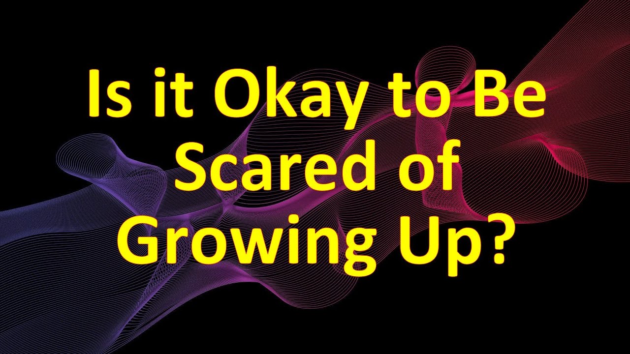 Is It Okay to Be Scared of Growing Up?