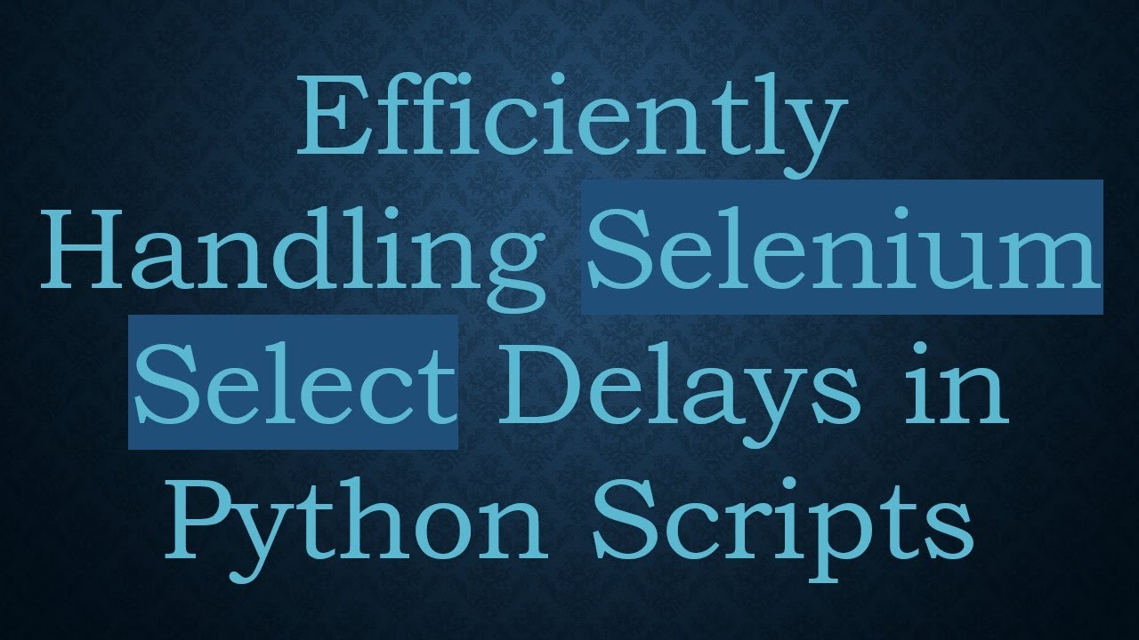 Efficiently Handling Selenium Select Delays in Python Scripts