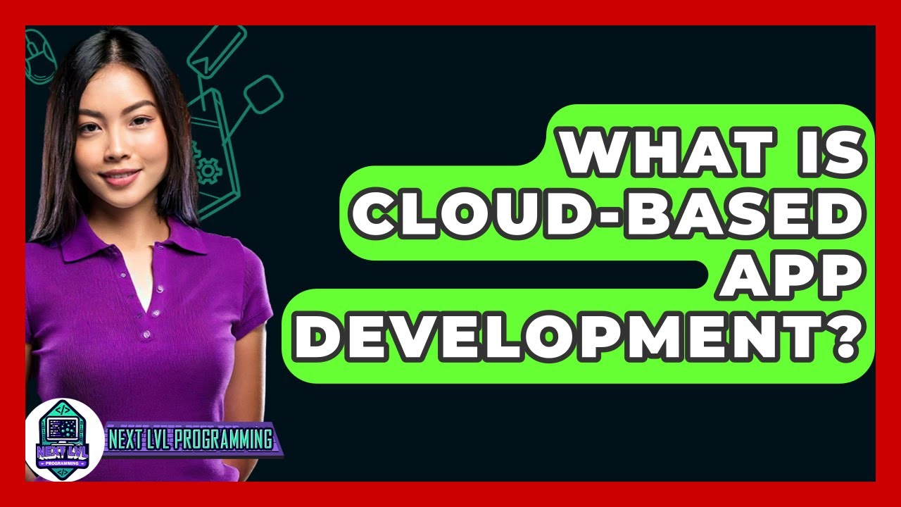 What Is Cloud-Based App Development? - Next LVL Programming