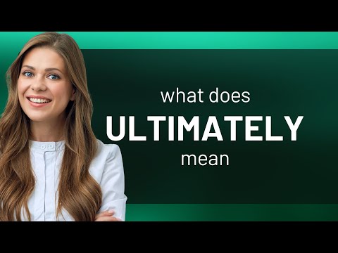 Ultimately — ULTIMATELY meaning
