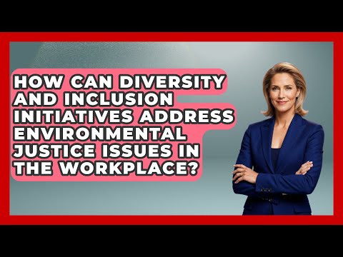 How Can Diversity and Inclusion Initiatives Address Environmental Justice Issues in the Workplace?