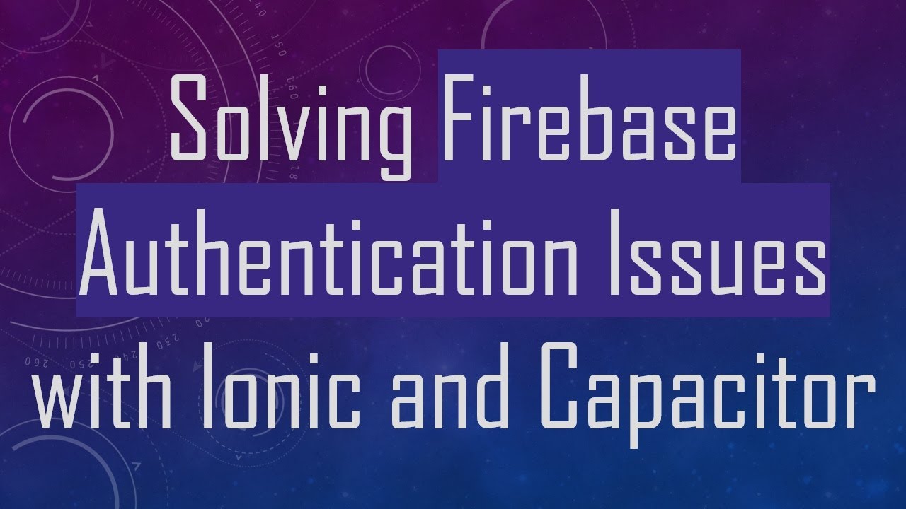 Solving Firebase Authentication Issues with Ionic and Capacitor