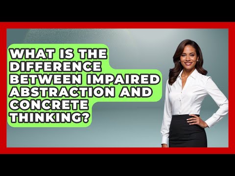 What Is The Difference Between Impaired Abstraction And Concrete Thinking?