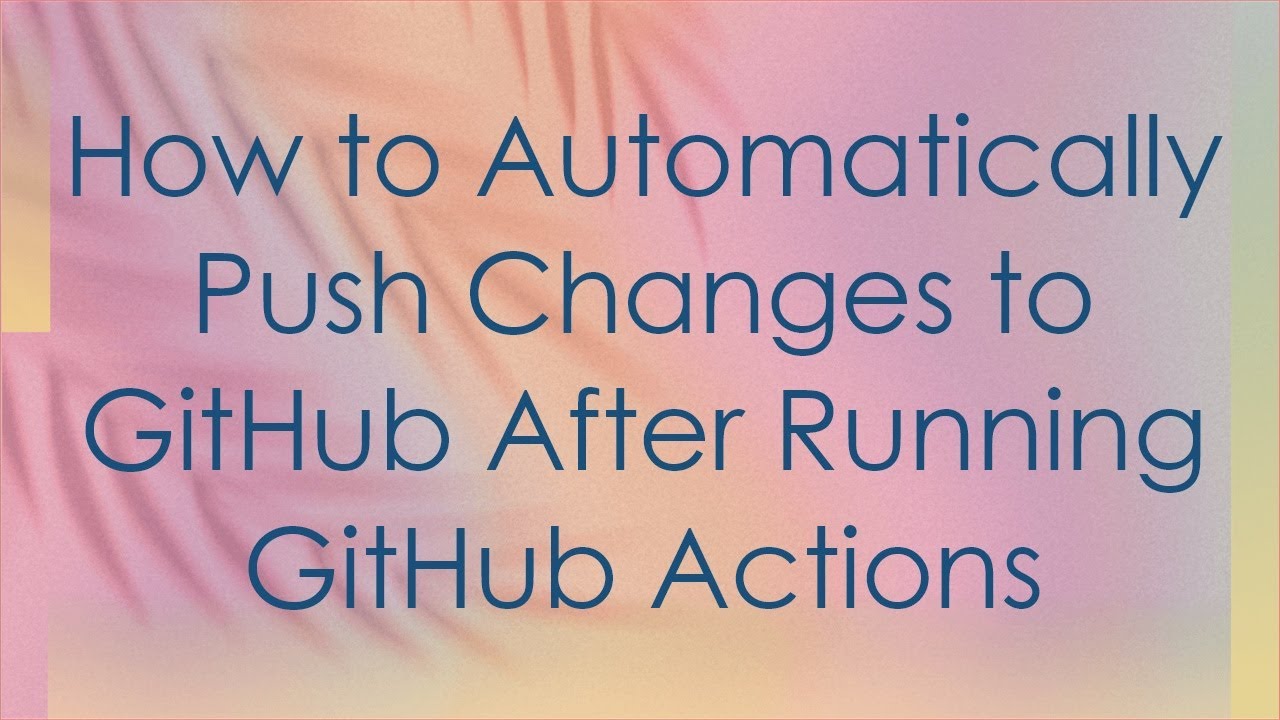 How to Automatically Push Changes to GitHub After Running GitHub Actions