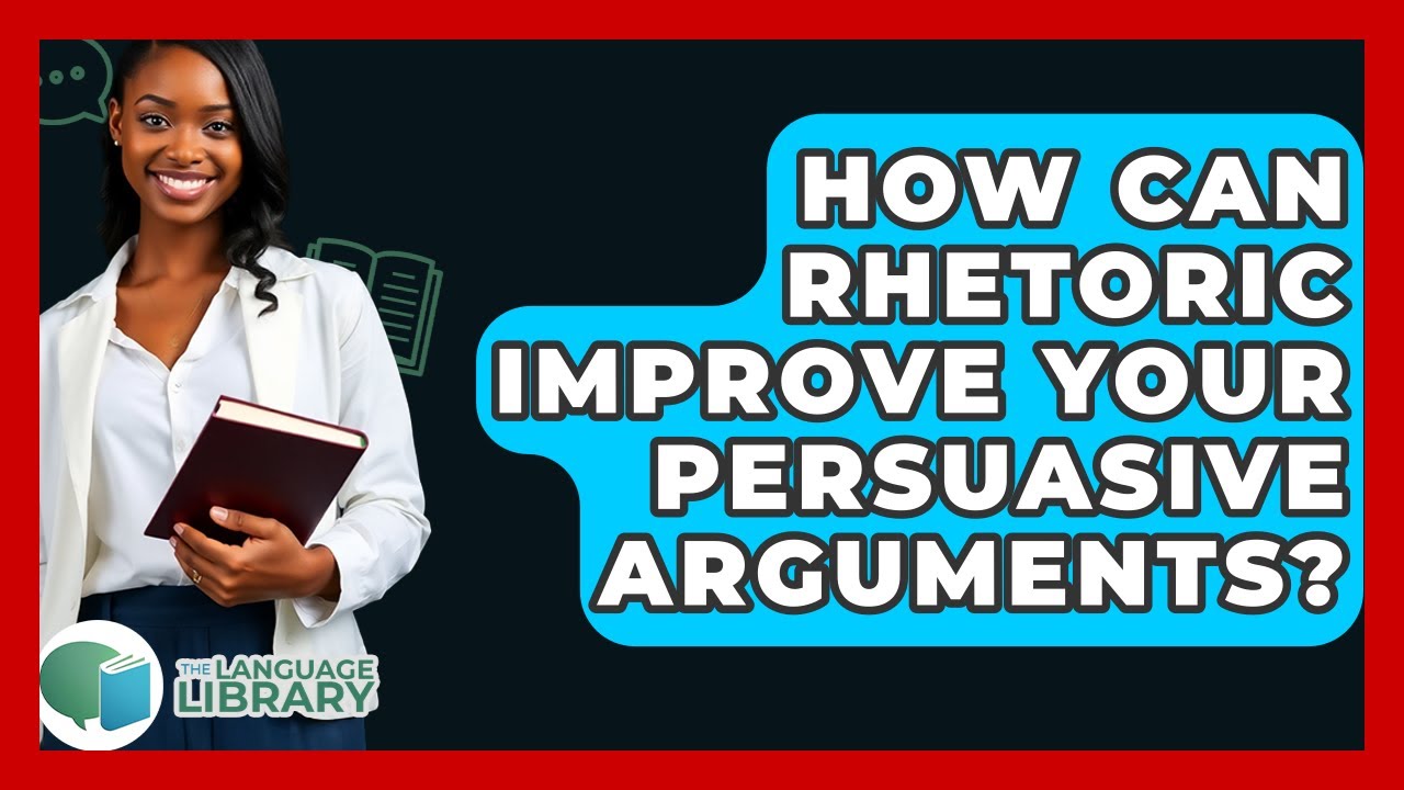 How Can Rhetoric Improve Your Persuasive Arguments? - The Language Library