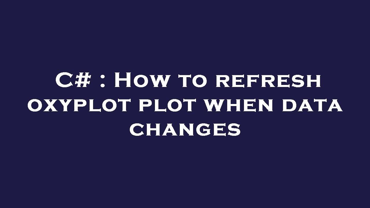 C# : How to refresh oxyplot plot when data changes