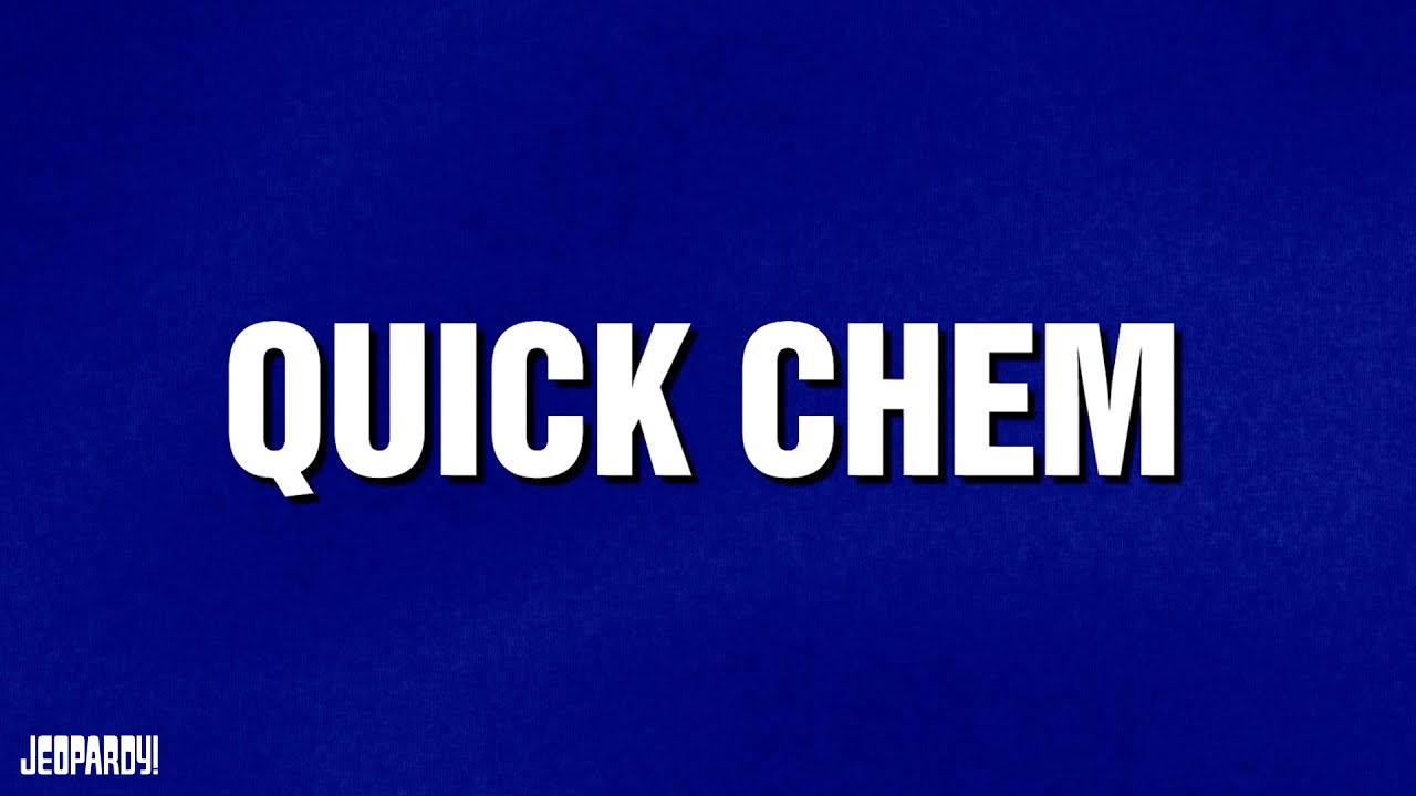 Quick Chem | Category | JEOPARDY!
