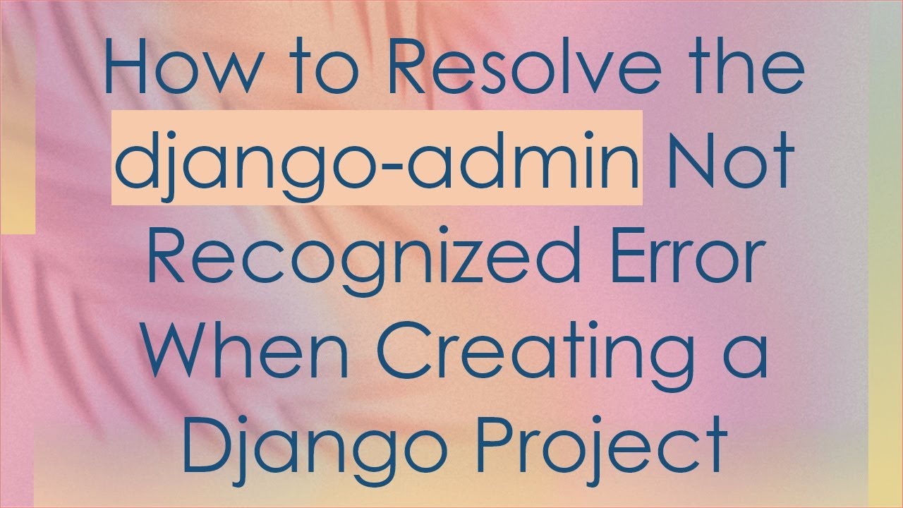 How to Resolve the django-admin Not Recognized Error When Creating a Django Project