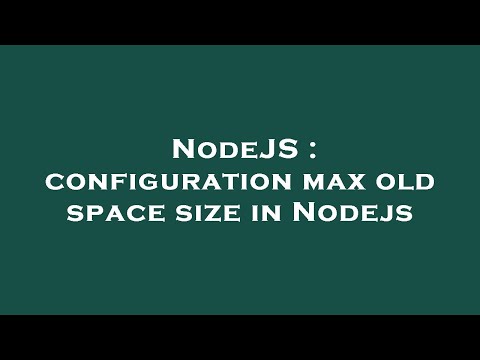 NodeJS : configuration max old space size in Nodejs